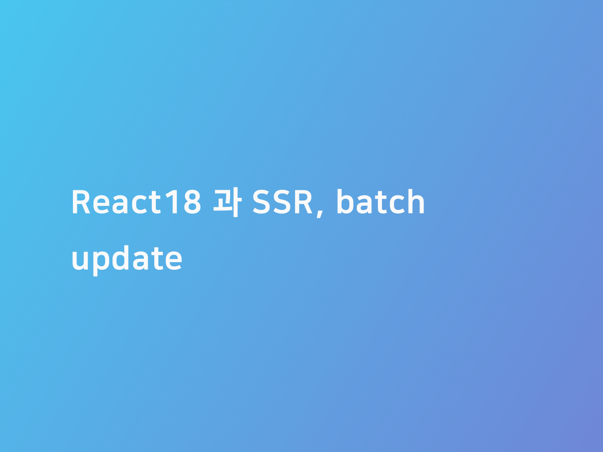 React18 과 SSR, batch update | 코드너리