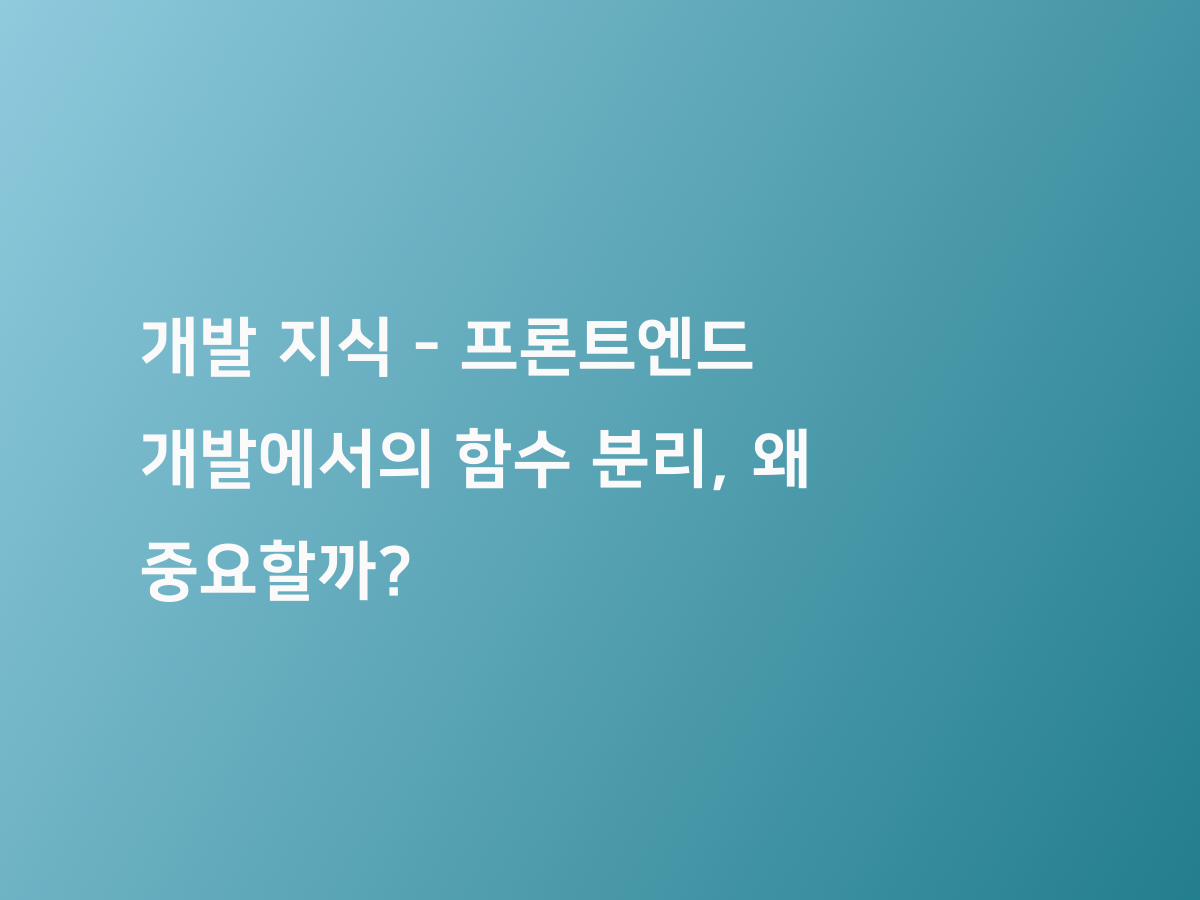 개발 지식 프론트엔드 개발에서의 함수 분리 왜 중요할까 코드너리 5594