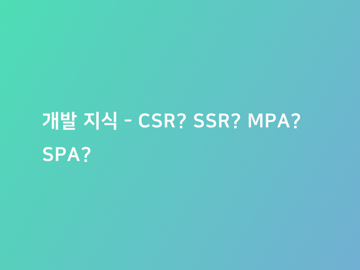 개발 지식 - CSR? SSR? MPA? SPA? | 코드너리