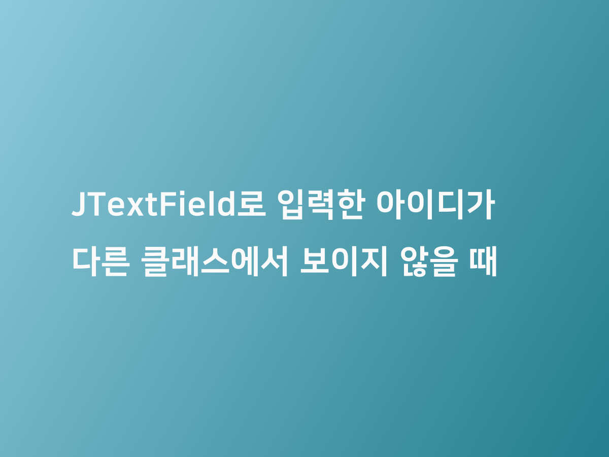 JTextField로 입력한 아이디가 다른 클래스에서 보이지 않을 때 | 코드너리