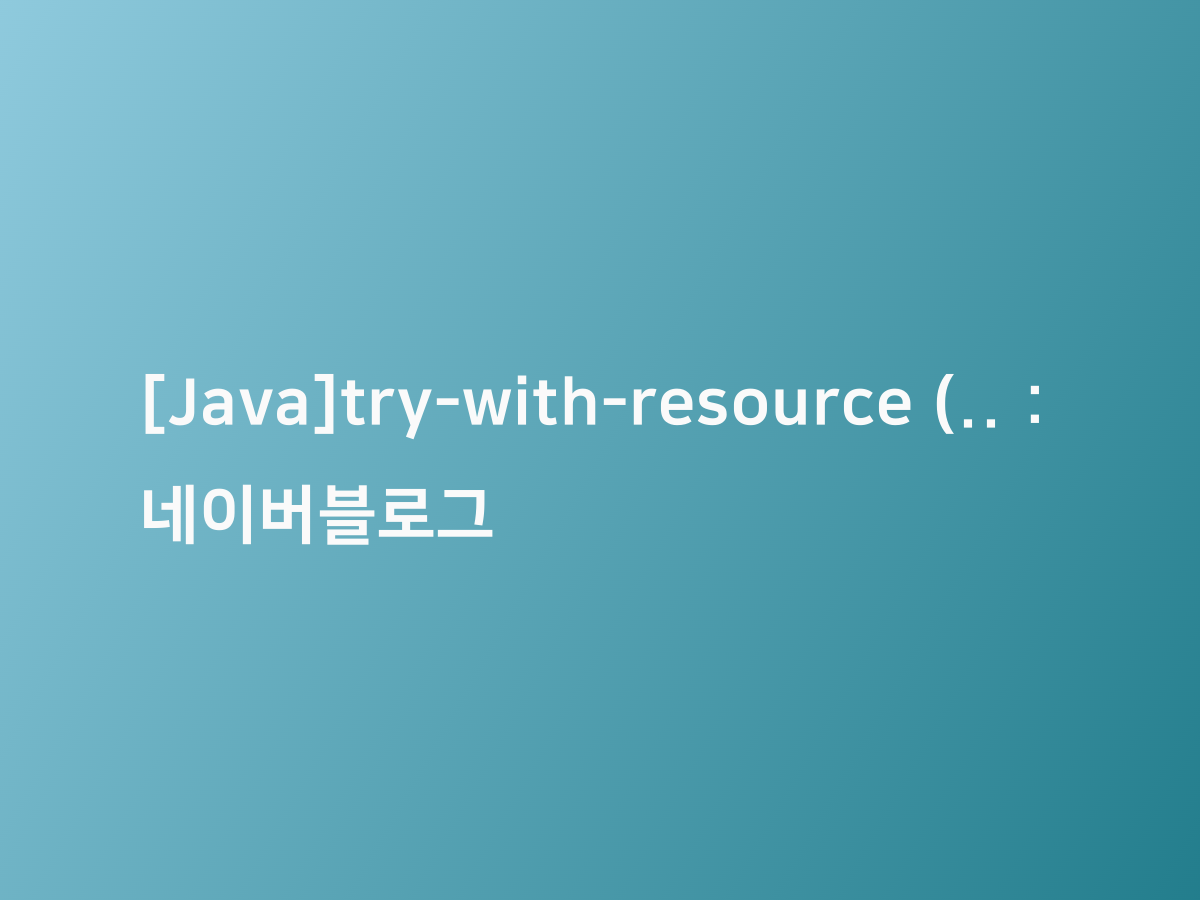 [Java]try-with-resource (.. : 네이버블로그 | 코드너리