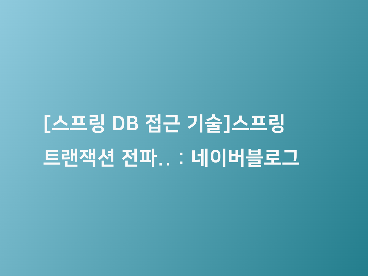 스프링 Db 접근 기술 스프링 트랜잭션 전파 네이버블로그 코드너리