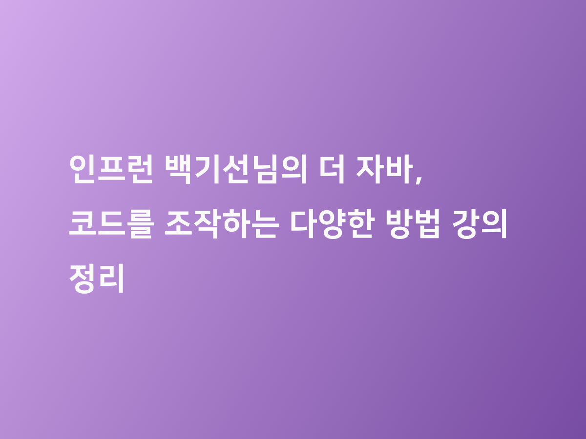 인프런 백기선님의 더 자바 코드를 조작하는 다양한 방법 강의 정리 코드너리