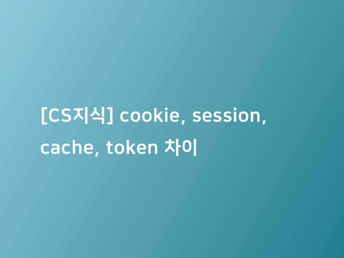 [CS지식] cookie, session, cache, token 차이 | 코드너리