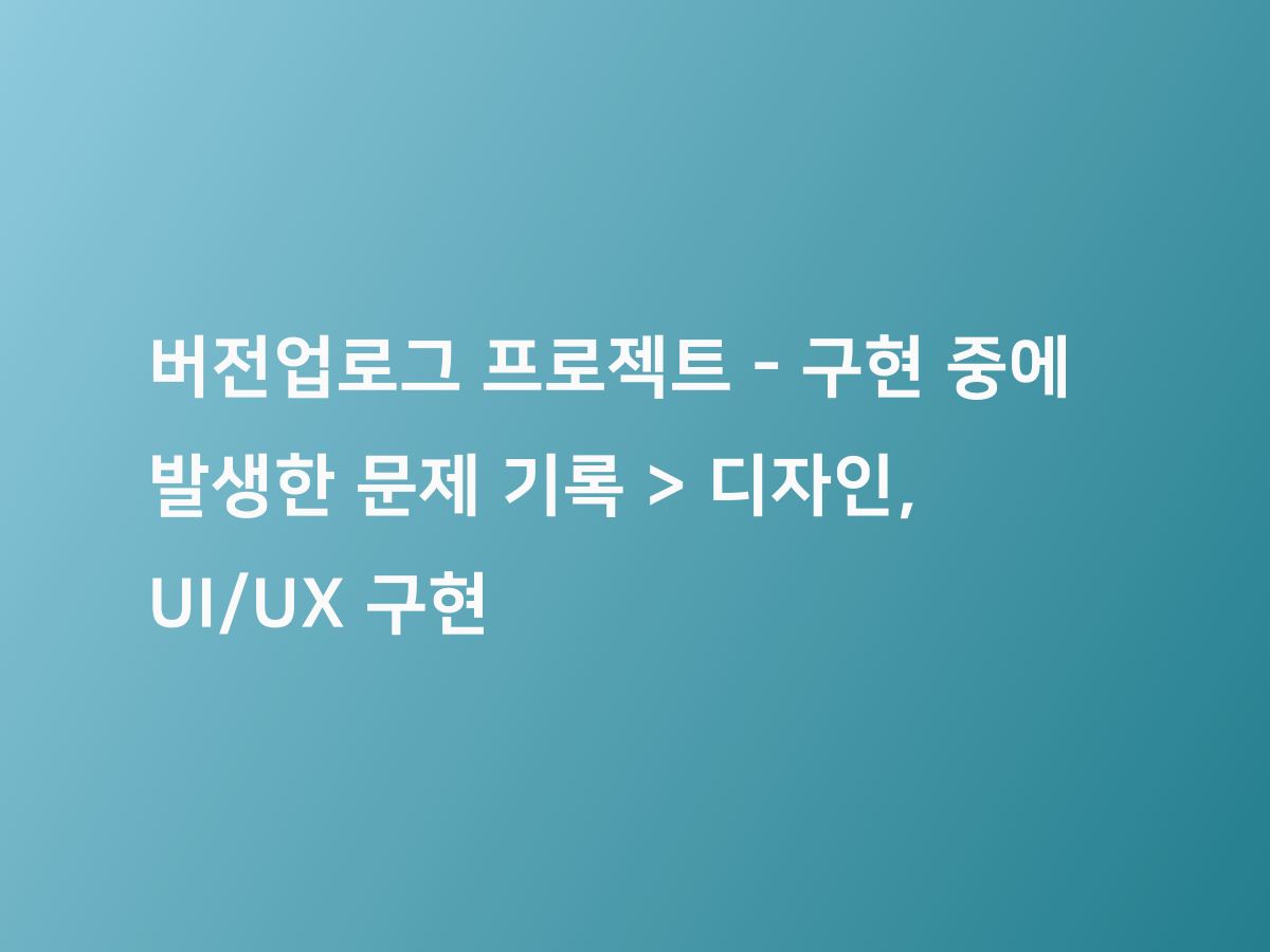 버전업로그 프로젝트 구현 중에 발생한 문제 기록 디자인 Uiux 구현 코드너리