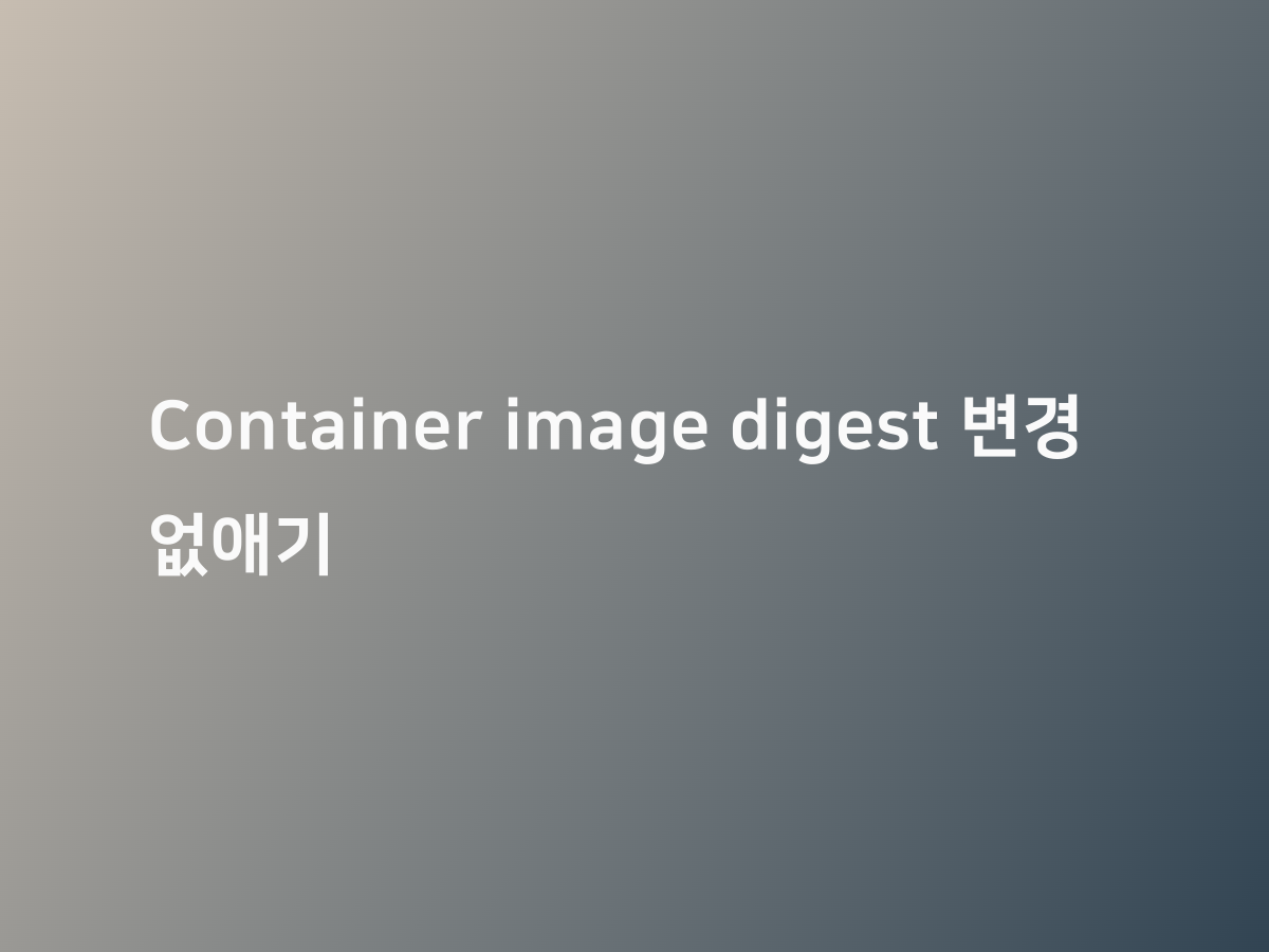 Container image digest 변경 없애기 | 코드너리