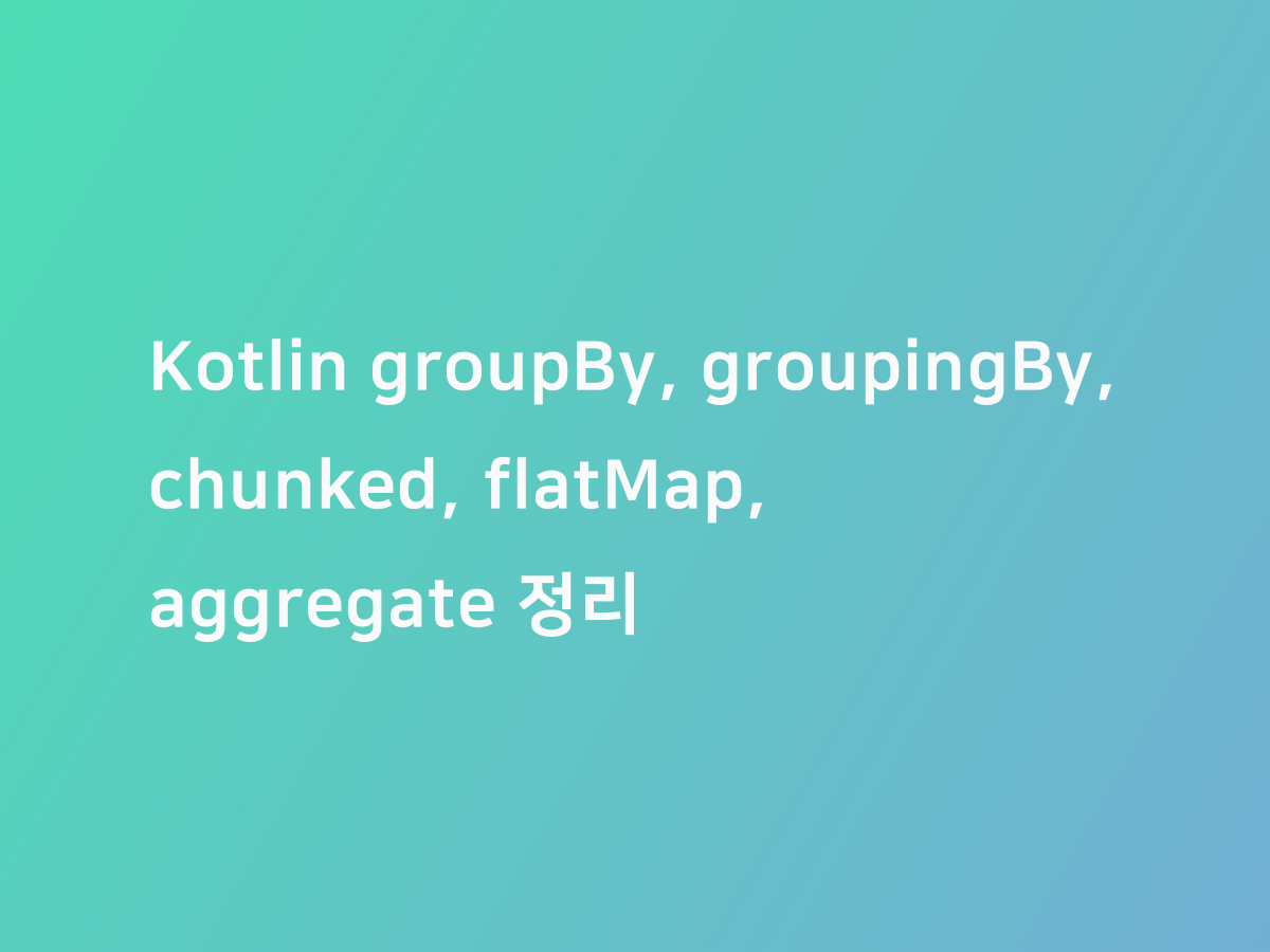 Kotlin groupBy, groupingBy, chunked, flatMap, aggregate 정리 | 코드너리