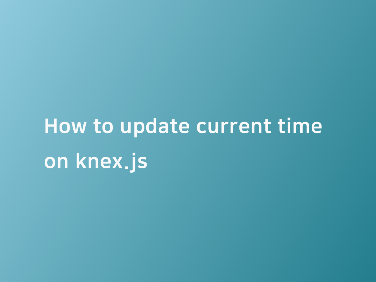 How to update current time on knex.js | 코드너리
