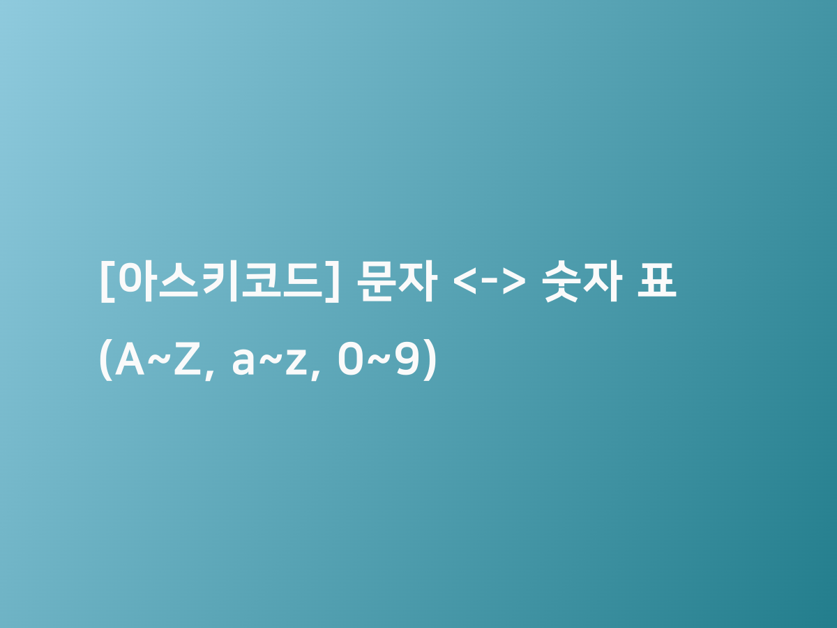[아스키코드] 문자 숫자 표 A~z A~z 0~9 코드너리