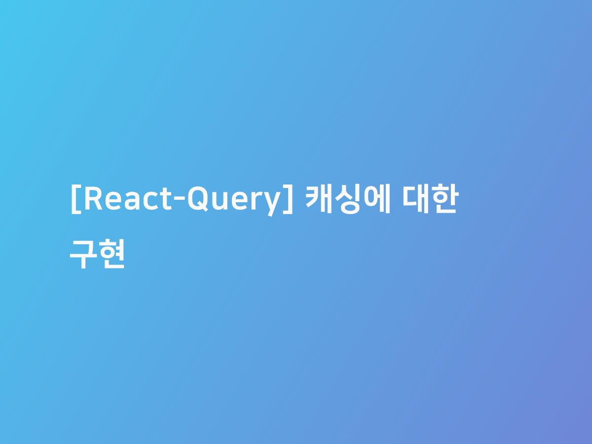 [React-Query] 캐싱에 대한 구현 | 코드너리