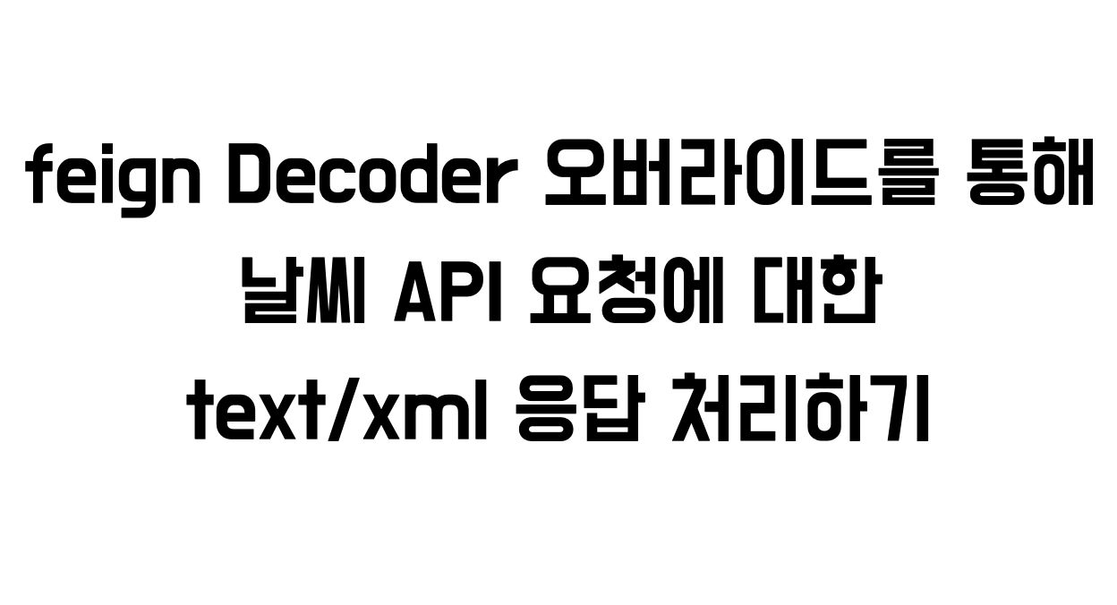 feign Decoder 오버라이드를 통해 날씨 API 요청에 대한 text/xml 응답 처리하기 | 코드너리